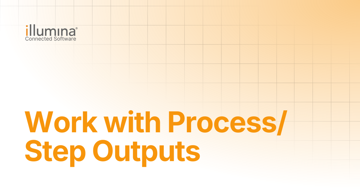 Work with Process/Step Outputs | Illumina Connected Software