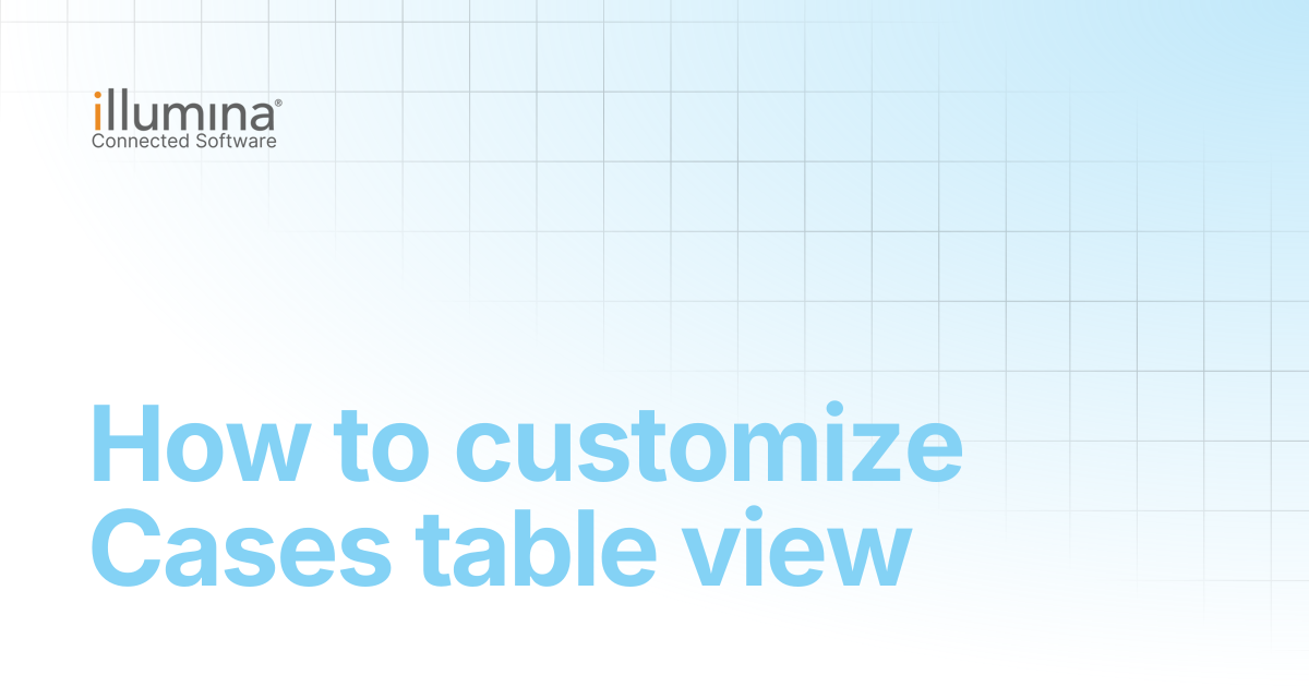 How to customize Cases table view | Illumina Connected Software